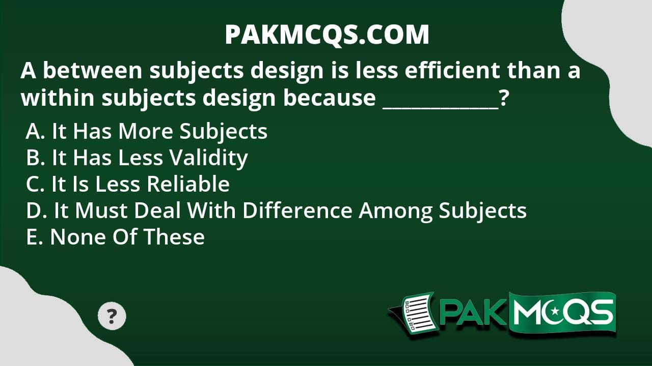A between subjects design is less efficient than a within subjects ...