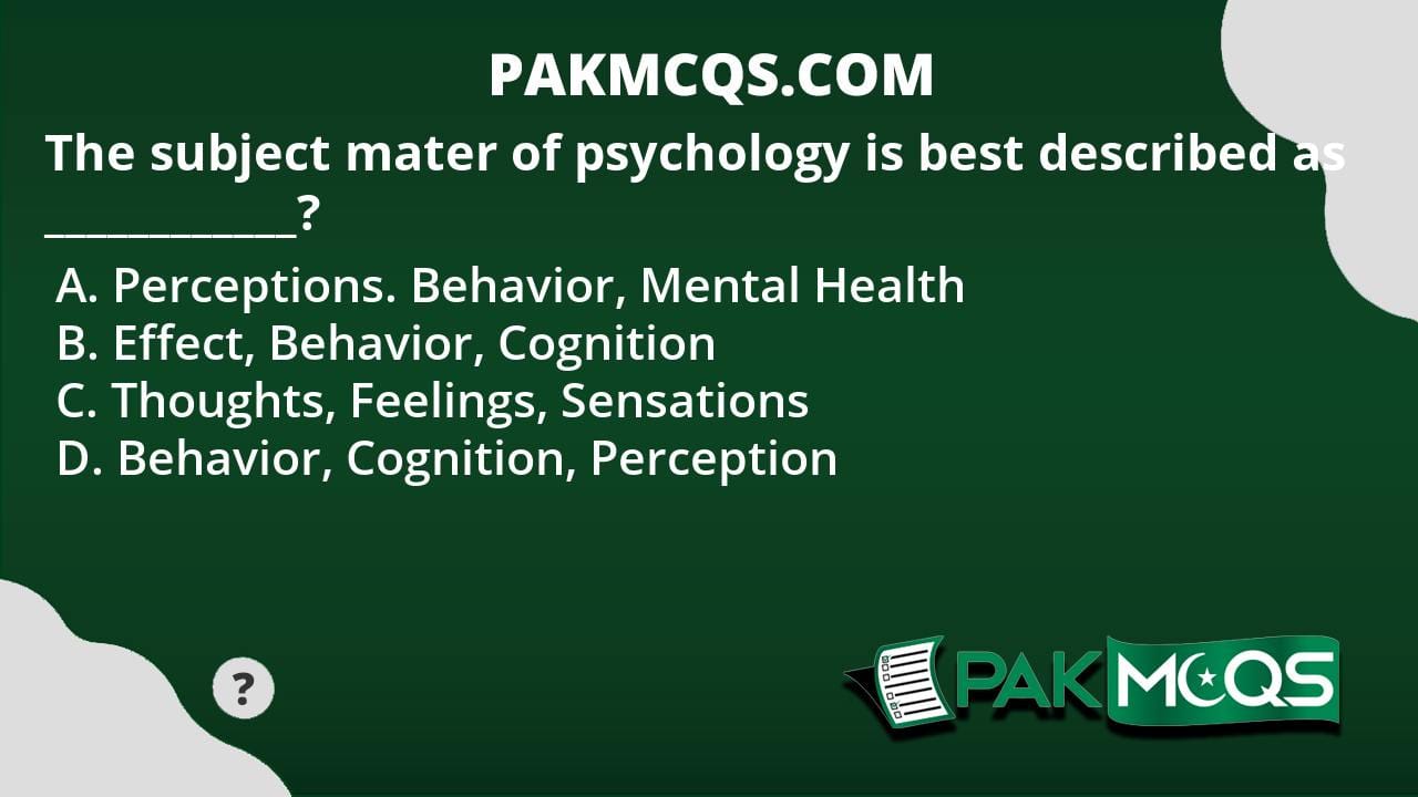 The subject mater of psychology is best described as ...