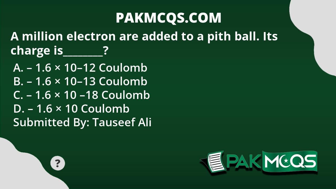 A million electron are added to a pith ball. Its charge is ...