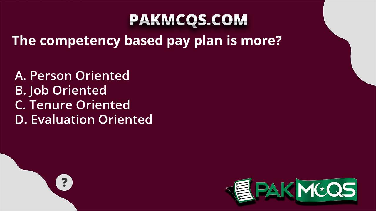 The competency based pay plan is more? - PakMcqs