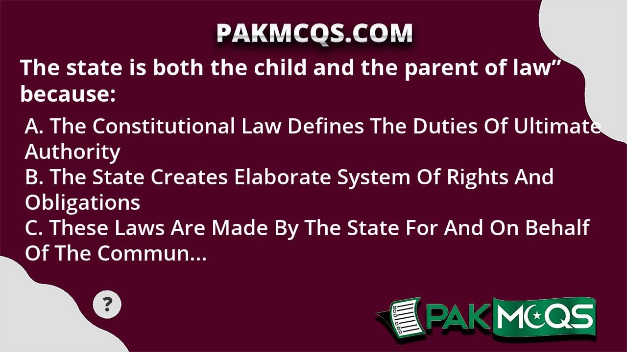 The state is both the child and the parent of law" because: - PakMcqs