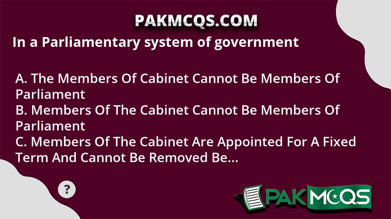 In a Parliamentary system of government - PakMcqs