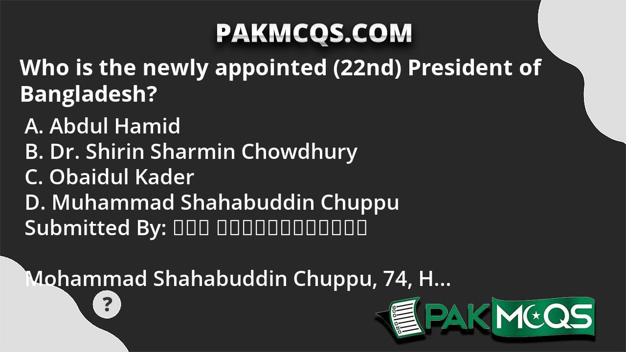 Who is the newly appointed (22nd) President of Bangladesh? - PakMcqs