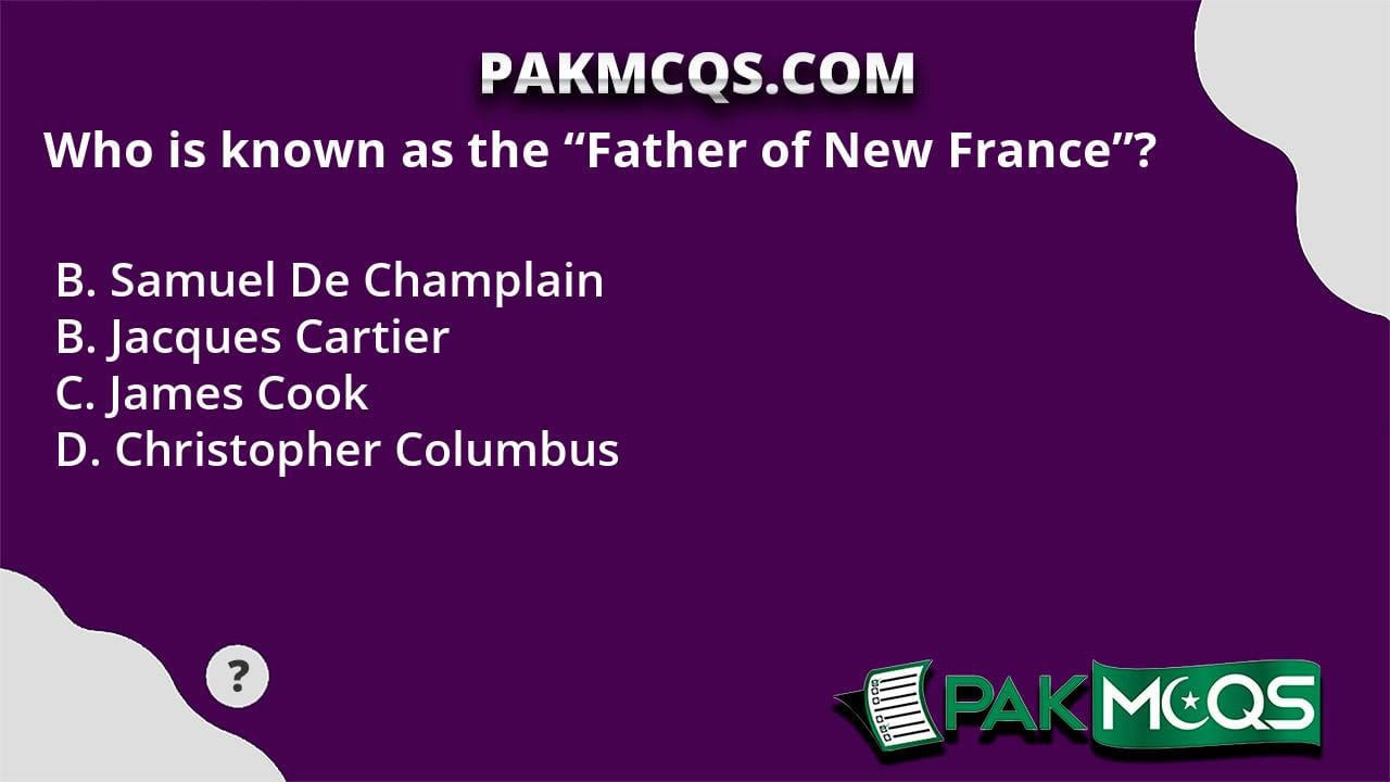 Who is known as the "Father of New France"? - PakMcqs