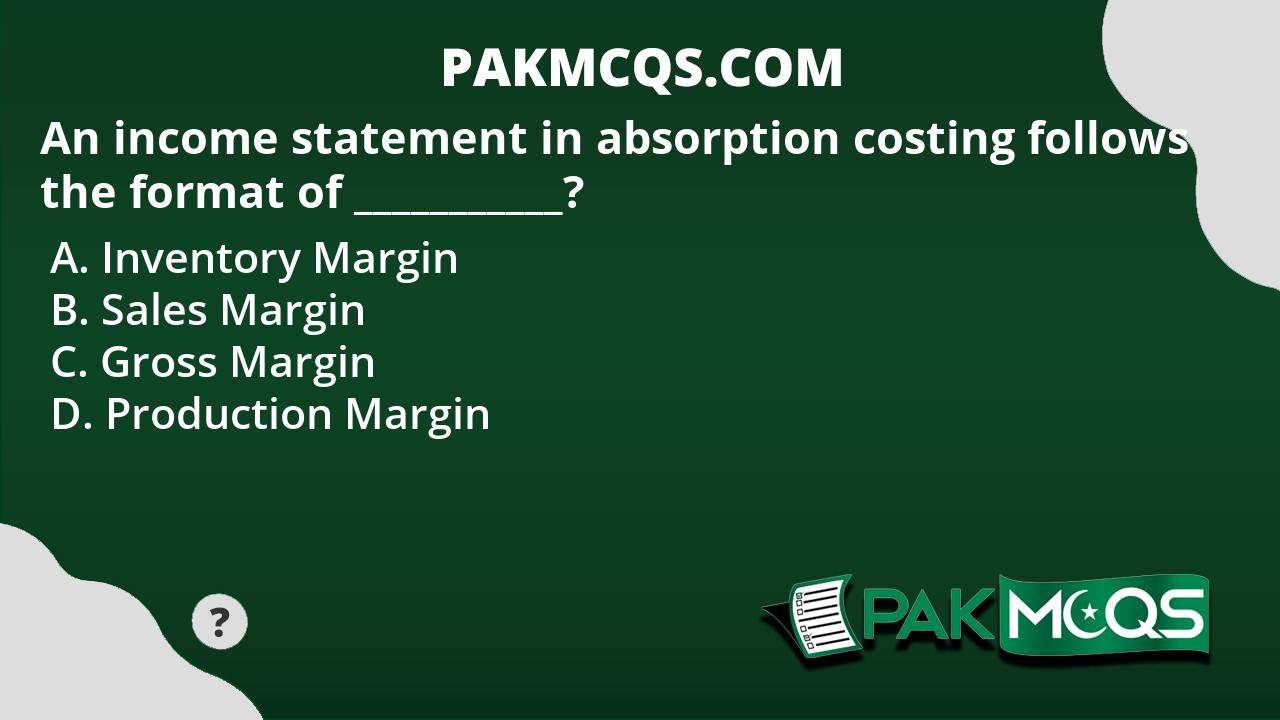 An income statement in absorption costing follows the format of ...