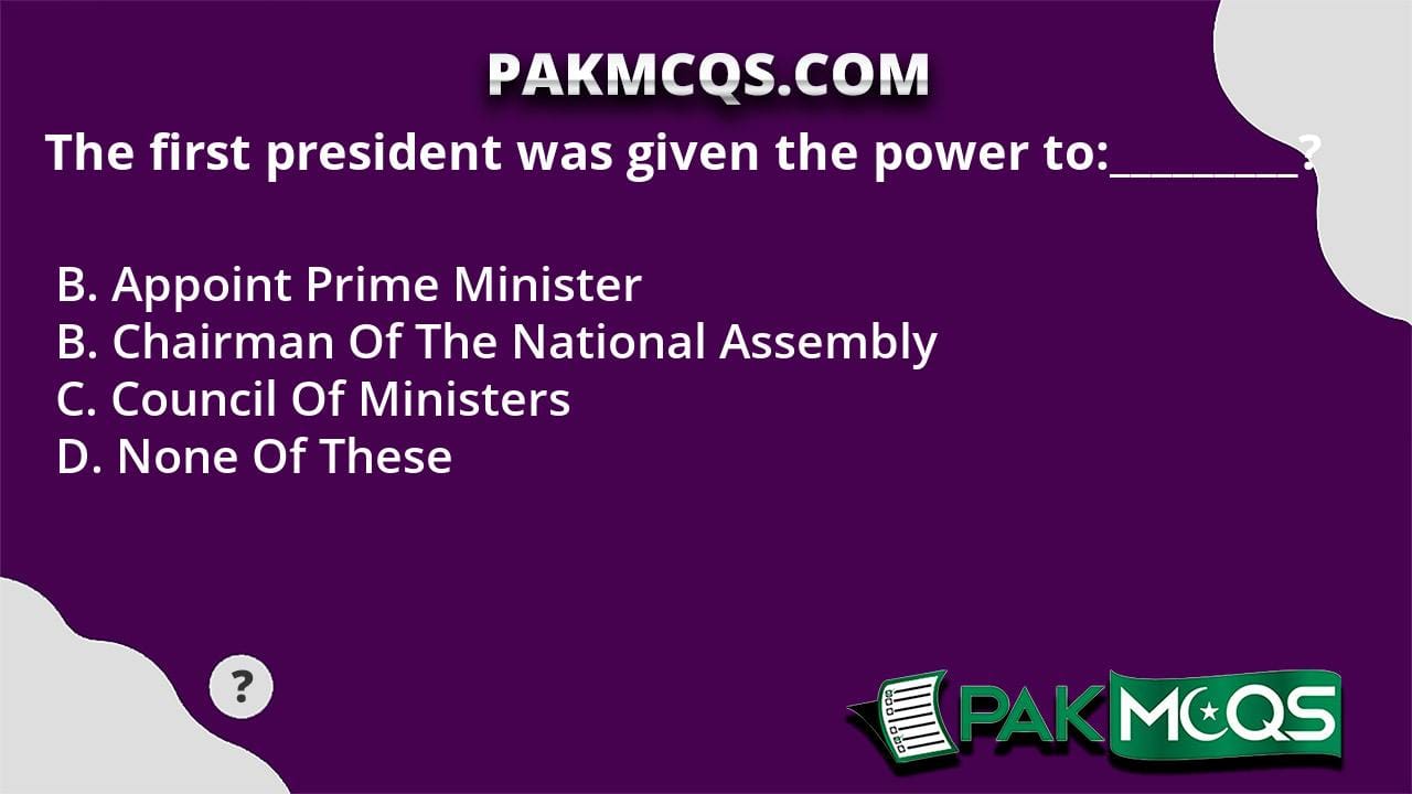 The first president was given the power to:_________? - PakMcqs