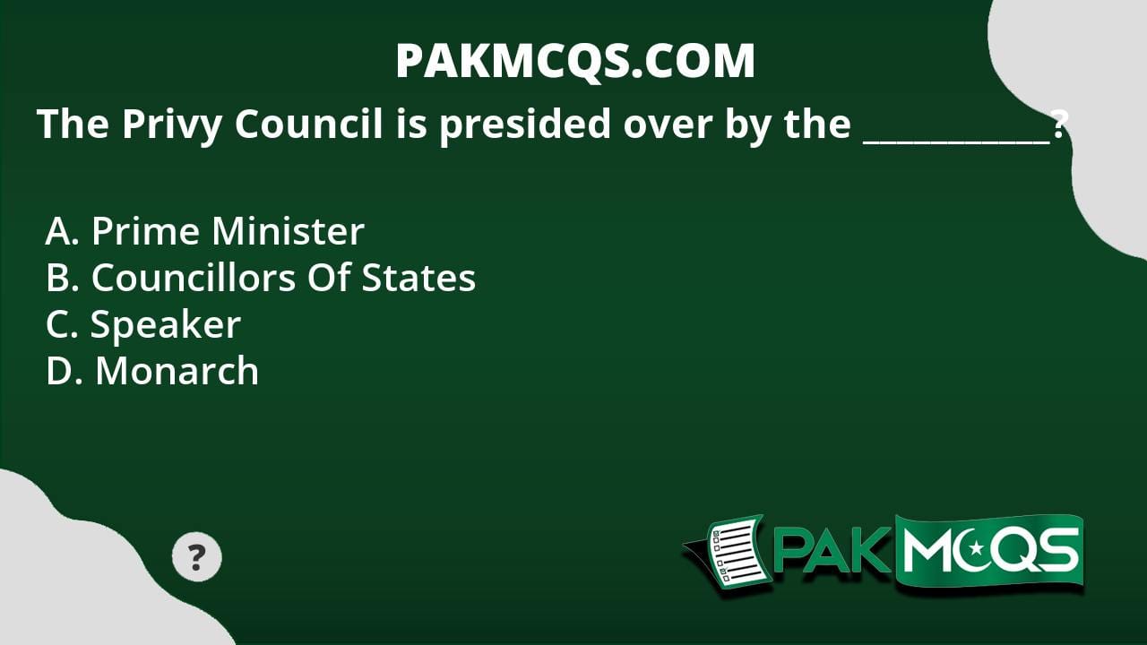 The Privy Council is presided over by the ___________? - PakMcqs