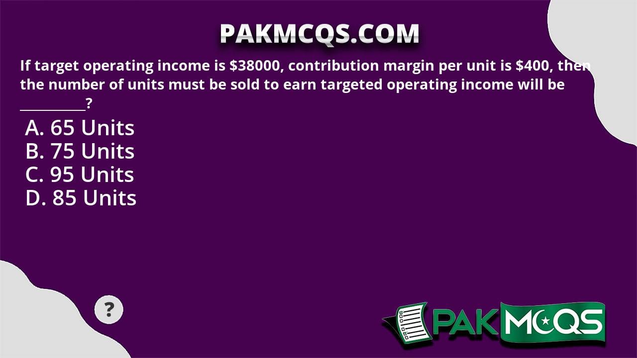 If target operating income is $38000, contribution margin per unit is ...