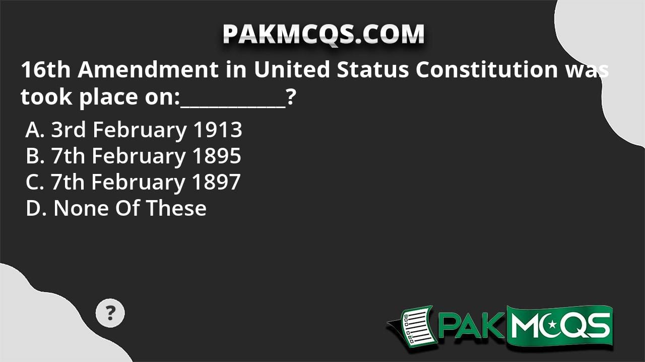 16th Amendment in United Status Constitution was took place on ...
