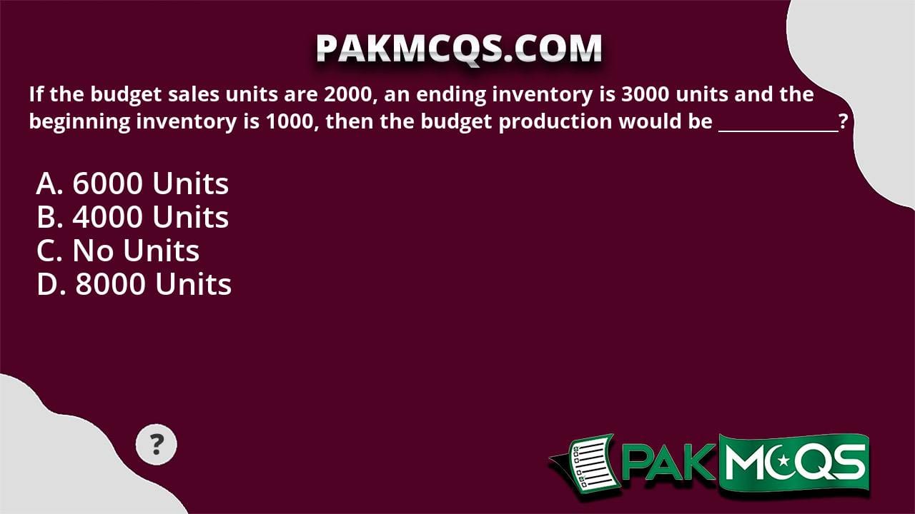 If the budget sales units are 2000, an ending inventory is 3000 units ...