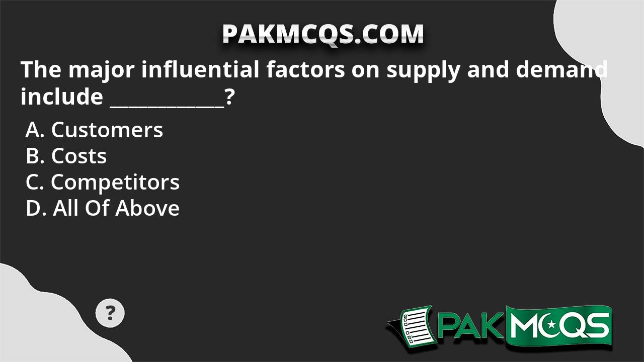 The major influential factors on supply and demand include ...